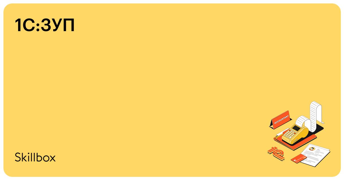 Курс «1С:ЗУП»: онлайн-обучение для бухгалтера по «1C:ЗУП» с нуля — Skillbox