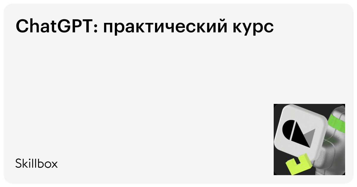 Курс «ChatGPT: практический курс»: обучение работе с текстовыми неросетями с нуля онлайн — Skillbox