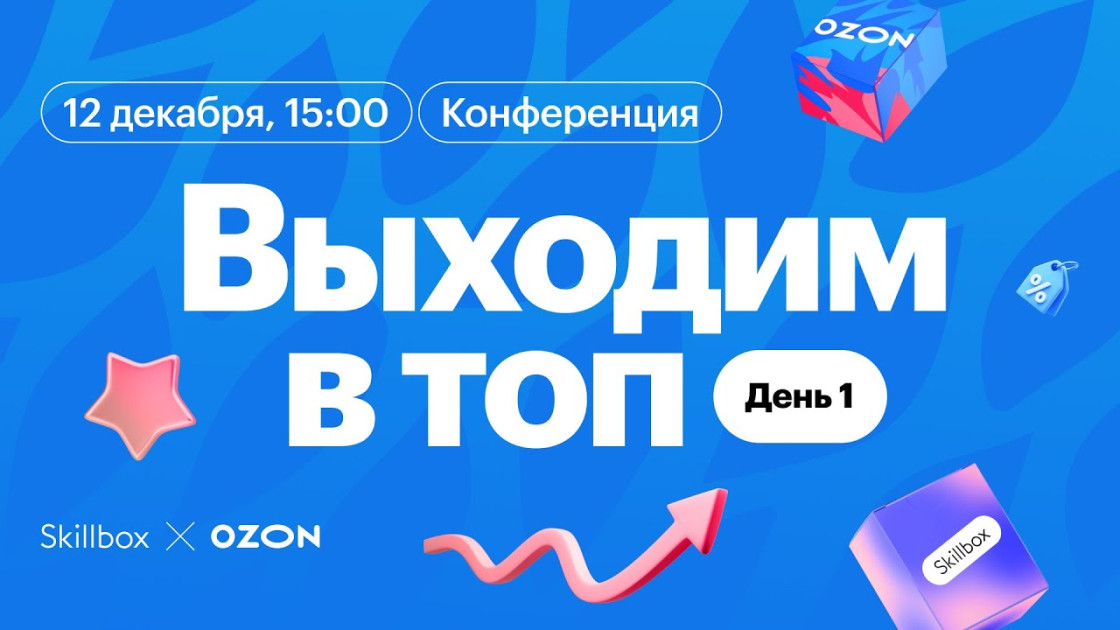 Выходим в топ»: конференция по продвижению на маркетплейсах от Ozon и Skillbox. День 1 ...